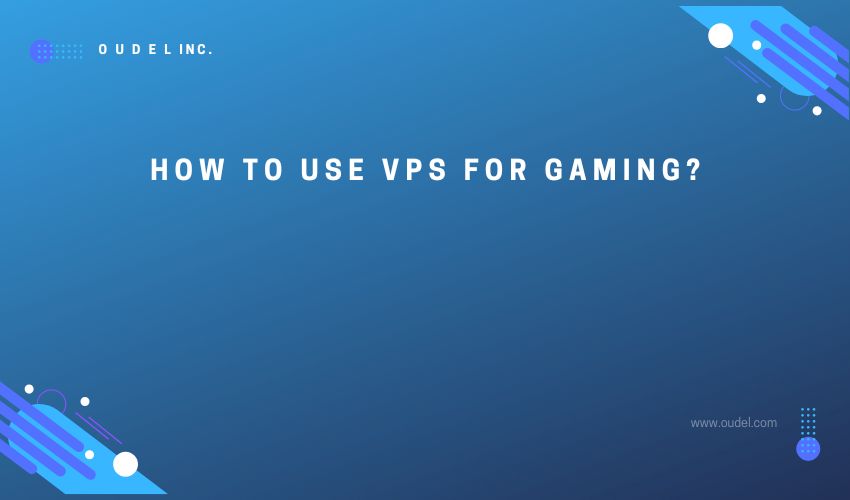 How to use VPS for Gaming? - Oudel Inc.