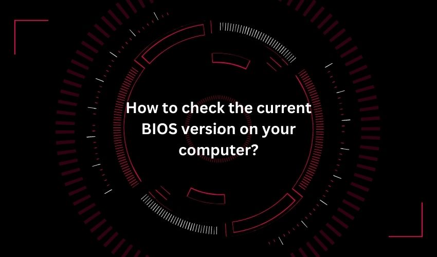 How to check the current BIOS version on your computer?