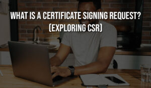 What is a Certificate Signing Request? Exploring CSR - Oudel Inc.