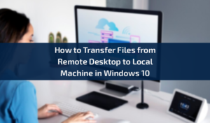 Transfer Files from Remote Desktop to Local Machine Windows 10