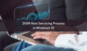 DISM Host Servicing Process in Windows 10: Step by Step Guide