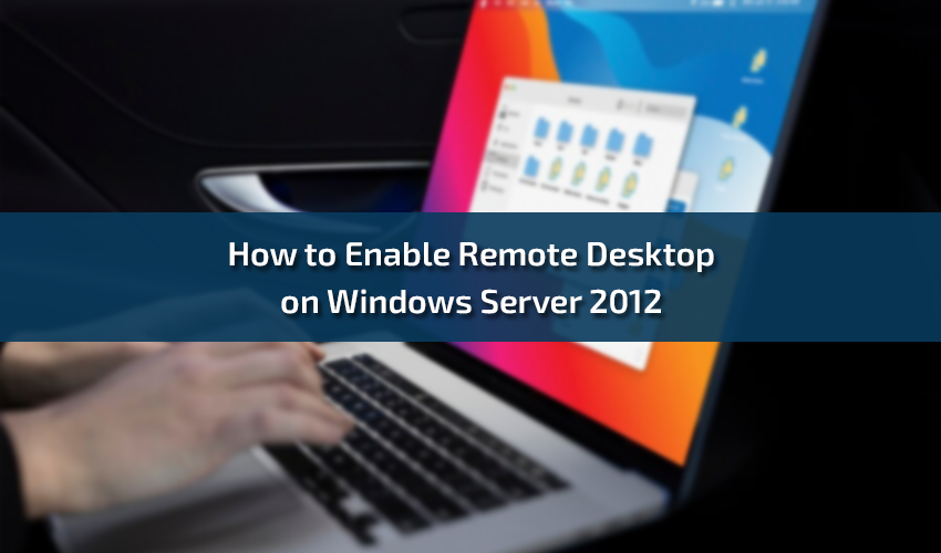 How to Enable Remote Desktop on Windows Server 2012