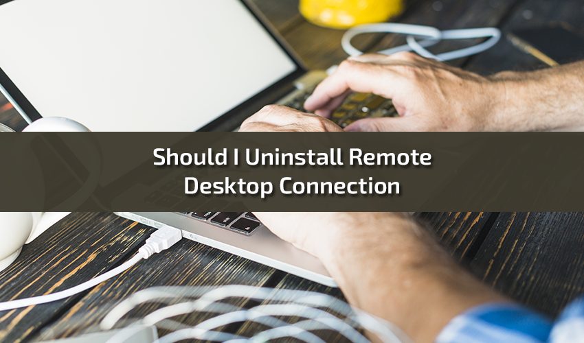 Should I Uninstall Remote Desktop Connection