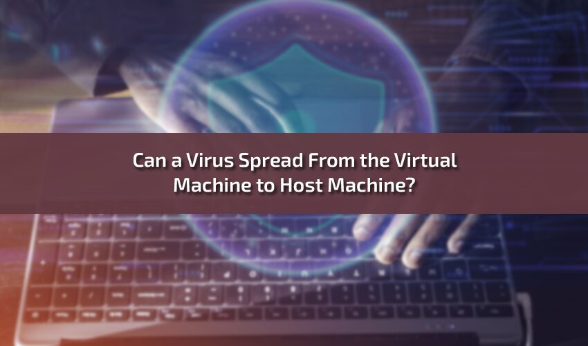 Can a Virus Spread From the Virtual Machine to Host Machine