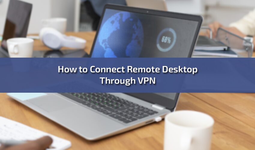 How to Connect Remote Desktop Through VPN: A Comprehensive Guide