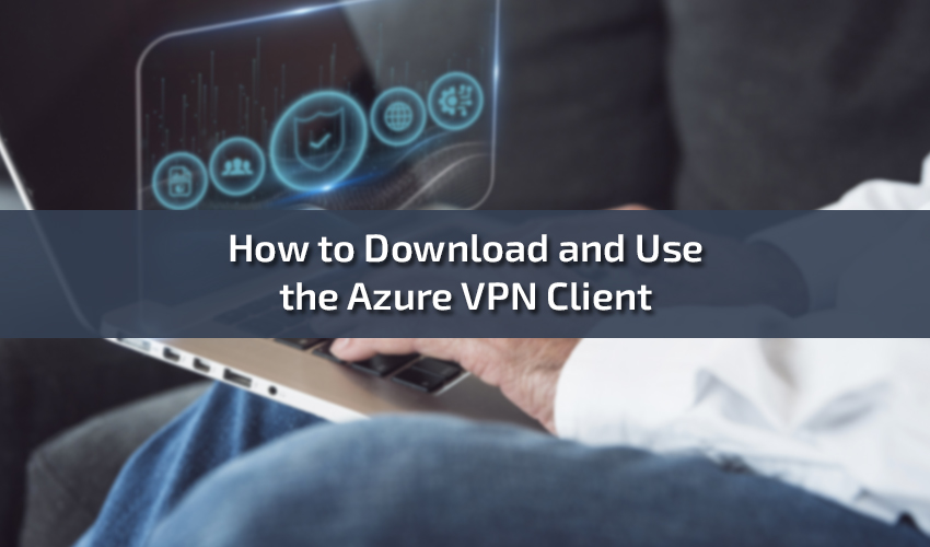 How to Download and Use the Azure VPN Client Best Tips