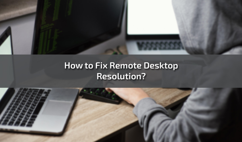 How to Fix Remote Desktop Resolution? Step-by-Step Guide