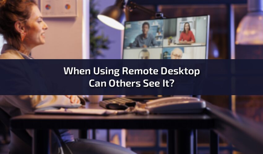 When Using Remote Desktop Can Others See It? A Comprehensive Guide